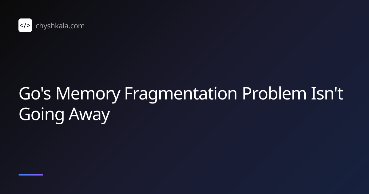 Go's Memory Fragmentation Problem Isn't Going Away | Ihor Chyshkala
